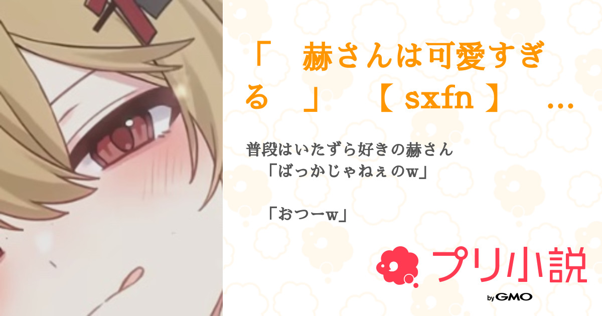 赫さんは可愛すぎる 」 【 sxfn 】 短編集 - 全1話 【連載中】（ なつ 。さんの小説） | 無料スマホ夢小説ならプリ小説 byGMO